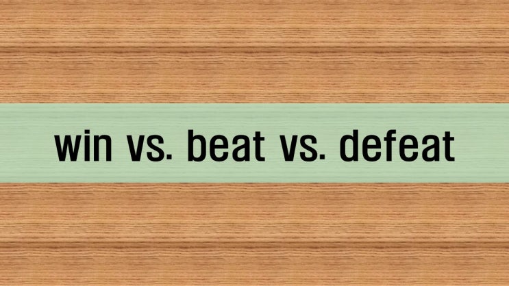 [영어공부][영어표현] win vs. beat vs. defeat : 네이버 블로그