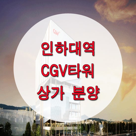인하대역 CGV타워 상가분양 시작~ : 네이버 블로그