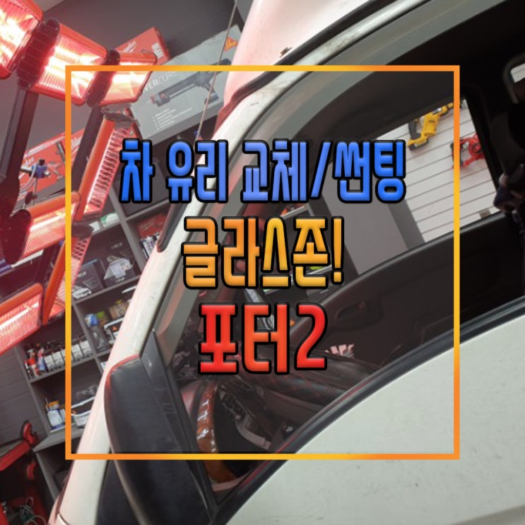 포터2 전면유리앞유리 유리교체수리복원과 썬팅윈도틴팅작업 가성비 최고인 곳은 네이버 블로그