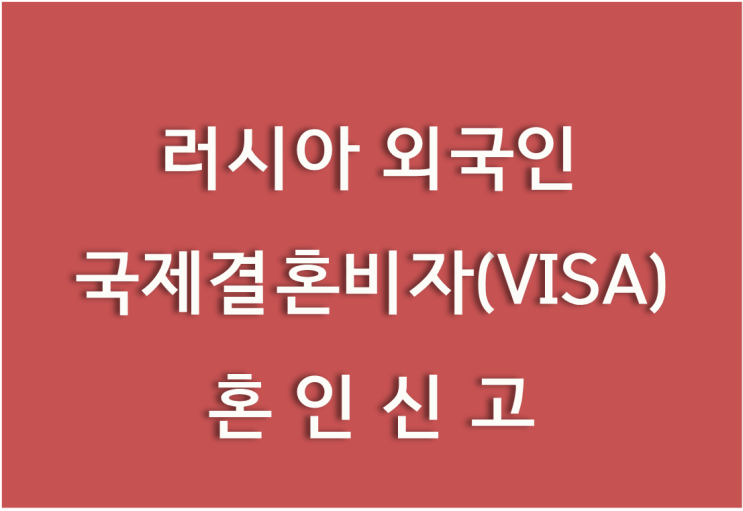 러시아 외국인 국제결혼비자(F-6 VISA) & 혼인신고 상담 사례 : 네이버 블로그