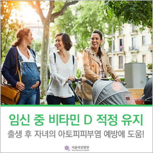임신 중 비타민 D 적정 유지 출생 후 자녀의 아토피피부염 예방에 도움 부천서울여성병원 아이원센터 네이버 블로그
