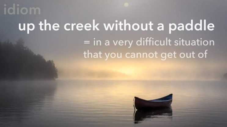up the creek (without a paddle) 곤경에 처한 | 영어 표현 : 네이버 블로그