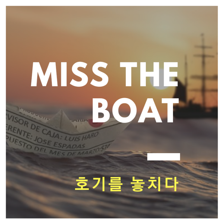 miss the boat/ 호기를 놓치다 : 네이버 블로그