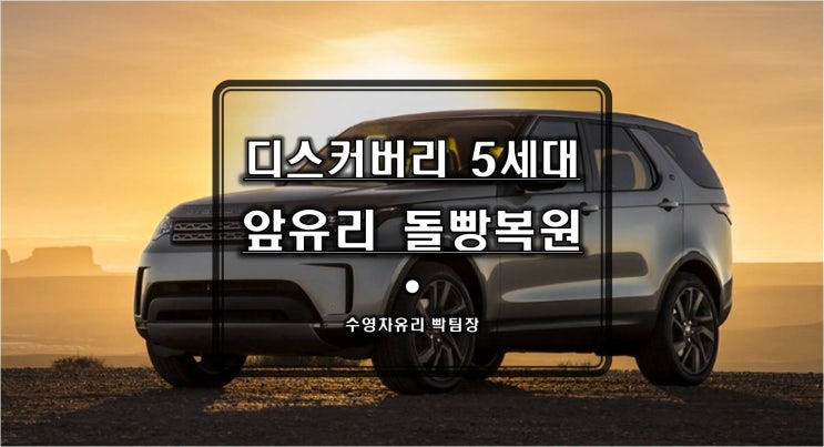 자동차유리 복원 제대로 된 시공받으시려면 자동차유리 전문가에게 부산자동차유리 전문업체 수영차유리 디스커버리 5세대 앞유리 돌빵