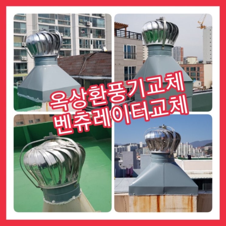 벤츄레이터교체 옥상환풍기교체 옥상환풍구 무동력흡출기 벤틸레이터 교체 설치 잘하는업체and비용 네이버 블로그