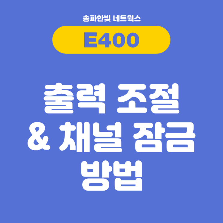 E400 출력조절 및 채널잠금 매뉴얼 : 네이버 블로그