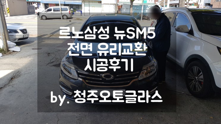 청주 르노삼성자동차 뉴sm5 앞유리 와이퍼로 인해 파손된 전면유리 교환 네이버 블로그