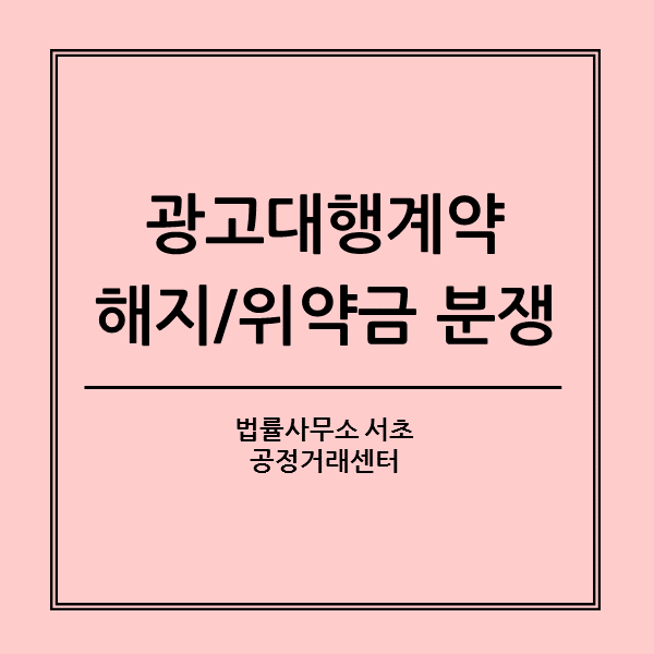 공정거래변호사 광고대행업자의 계약해지 위약금 청구 분쟁 변호사 대응 네이버 블로그