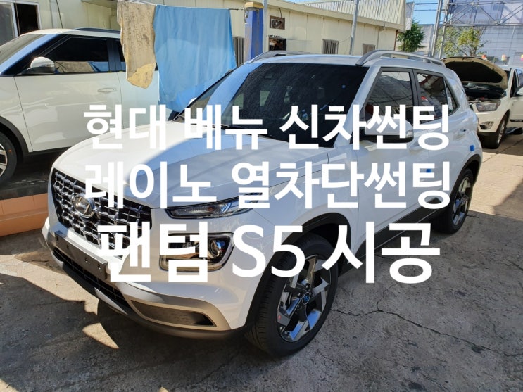 현대 베뉴신차검수레이노 열차단썬팅 팬텀 S5시공~ 경남진주 신차패키지신차썬팅 전문점 진주 레이노썬팅 신안점 경원카오토샵