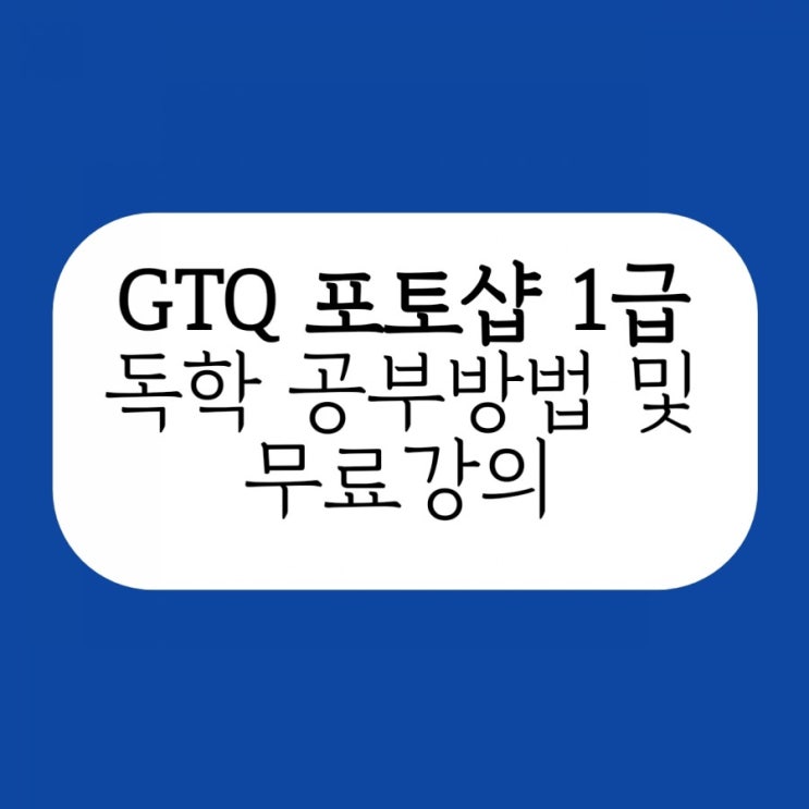 Gtq1급 포토샵 자격증 이것만 하면 무조건 합격독학 공부방법무료 강의문제 유형기출문제 샘플 다운 네이버 블로그