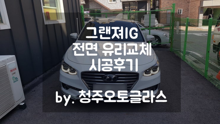 청주자동차유리 현대 그랜저ig 전면유리 정품 교체 및 Skc 썬팅 무료출장 시공 네이버 블로그