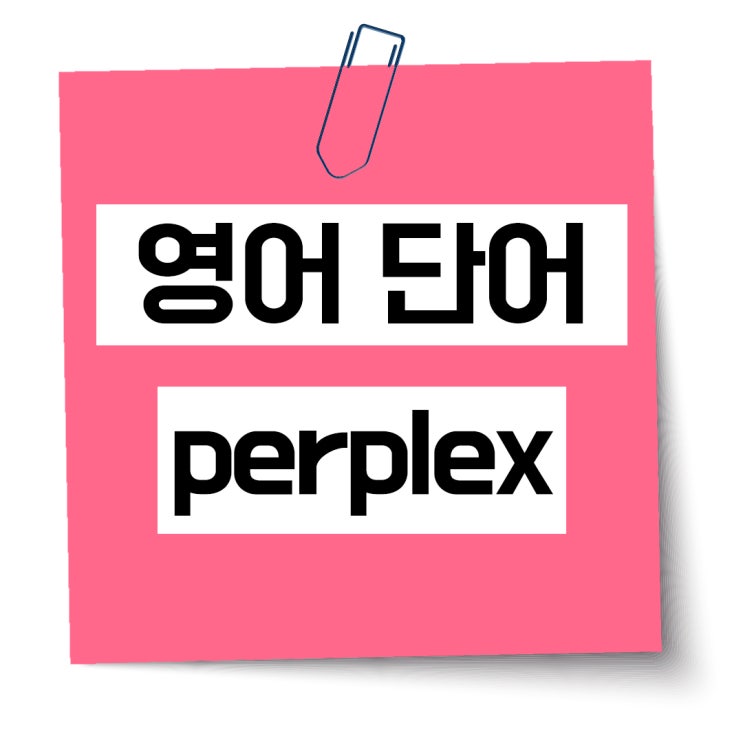 'perplex' 뜻과 예문 arabogi : 네이버 블로그