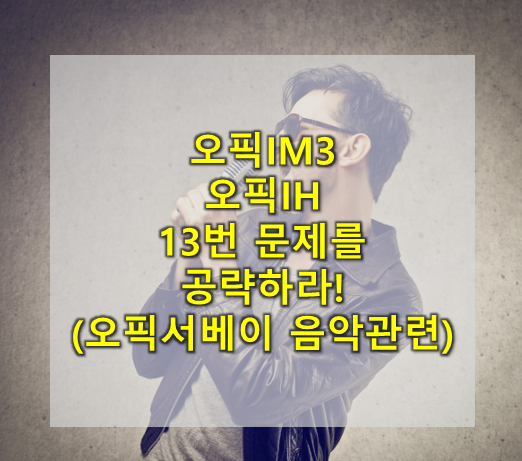 오픽서베이 노래부르기 13번 기출문제로 IM3 IH 스크립트 만들기 (음악관련주제) : 네이버 블로그
