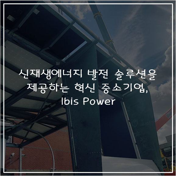 신재생에너지 발전 솔루션을 제공하는 혁신 중소기업, Ibis Power : 네이버 블로그