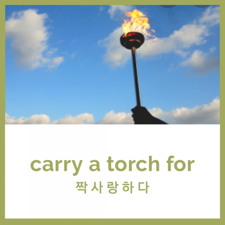 carry a torch for/~을 짝사랑하다, 충성하다 : 네이버 블로그