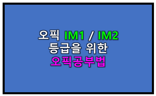 OPIc (오픽) IM1 IM2 등급을 위한 오픽공부법 (feat. 삼성오픽3급) : 네이버 블로그
