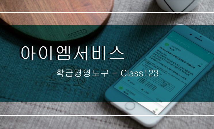 [아이엠서비스] 학급 경영,Class 123으로 더욱 수월 관리하자! : 네이버 블로그