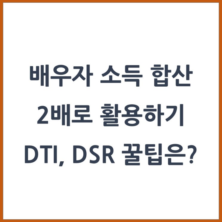 DTI와 DSR 계산 시 가능한 배우자 소득 합산 조건과 2배로 활용하는 방법은? : 네이버 블로그