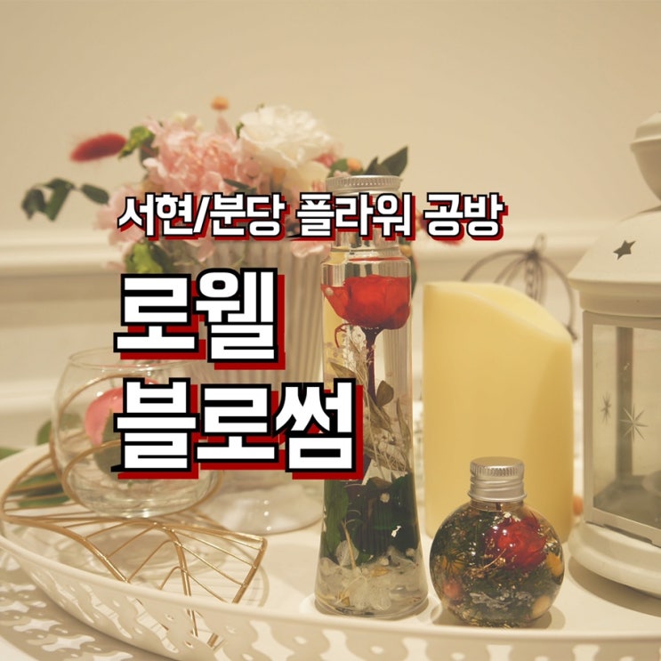 분당서현 플라워 공방 하바리움을 만들 수 있는 프리저브드플라워공방 로웰블로썸 네이버 블로그