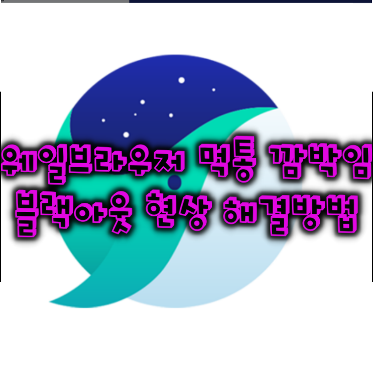 혹시 나도 이런 현상 웨일 브라우저 오류 깜빡임 및 먹통 블랙아웃 현상 해결방법 네이버 블로그