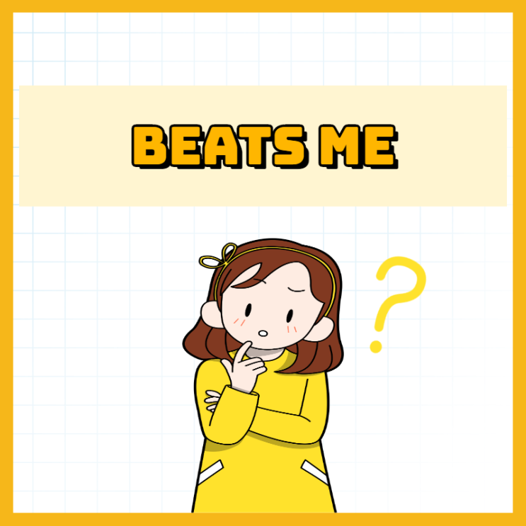 Beats me 는 언제 어떻게 쓸 수 있는 표현일까? : 네이버 블로그