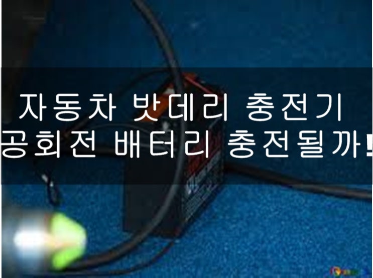 자동차 밧데리 충전기 방전시 공회전 배터리 충전이 제대로 될까 네이버 블로그