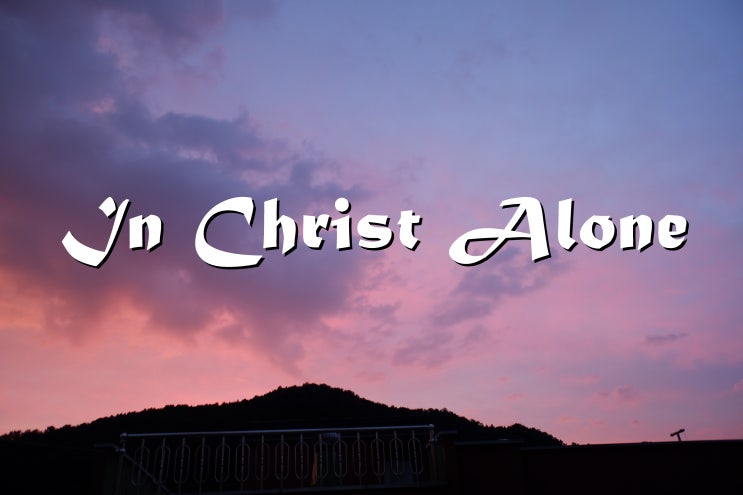 In Christ Alone_가사/번역/영상 : 네이버 블로그