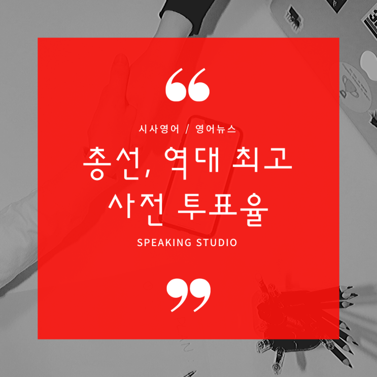 강남역 영어회화 스피킹스튜디오와 배우는 시사영어 영어뉴스 총선 역대 최고 사전투표율 네이버 블로그