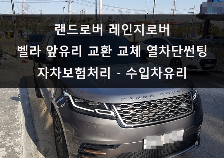 랜드로버 레인지로버 벨라 앞유리 교환 교체 열차단썬팅 자차보험처리 수입차유리 네이버 블로그