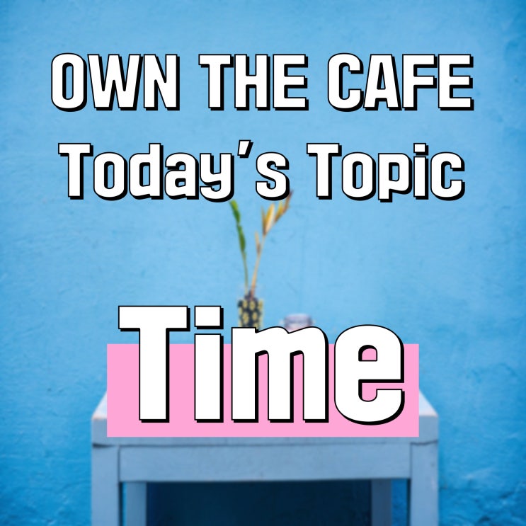 [홍대 영어 스터디 카페]Today's Topic - Time : 네이버 블로그