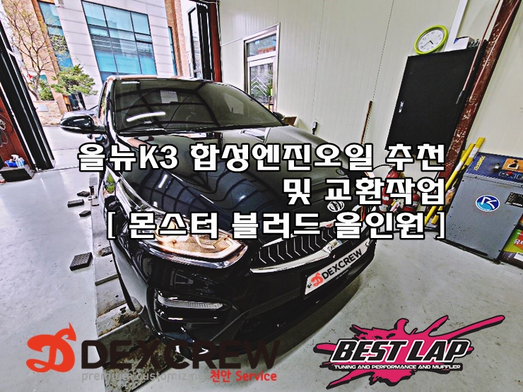 올뉴k3 합성엔진오일 추천과 교환작업 몬스터 블러드 올인원 천안 아산 합성오일전문 덱스크루 천안점 네이버 블로그