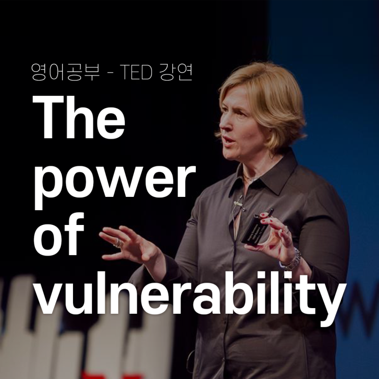 [영어공부] TED강연 #1 The power of vulnerability(취약성의 힘) 1 : 네이버 블로그