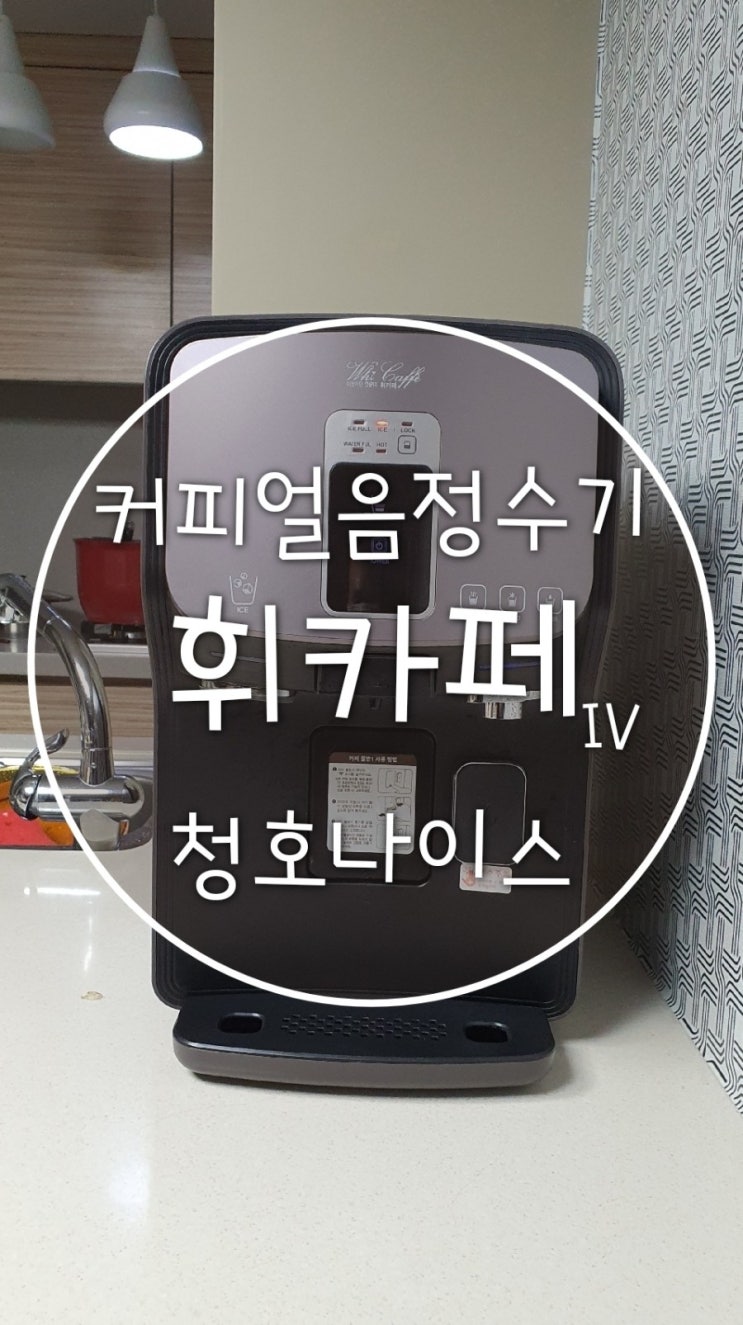 정수기와 커피머신만남 커피정수기 청호나이스 휘카페가 감성까지 더해줍니다♡ 네이버 블로그