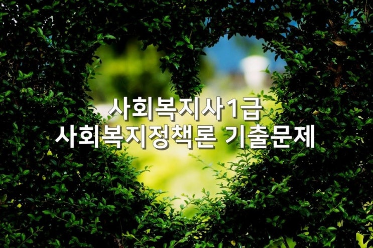 사회복지사1급 사회복지정책론 기출문제5월 11일 네이버 블로그