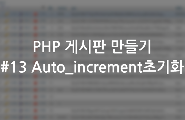 [PHP] 게시판 만들기 #13 Auto_increment초기화 : 네이버 블로그