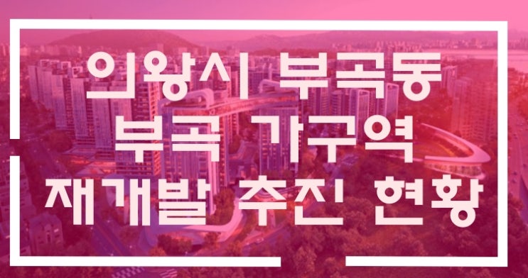 재개발 리포트 의왕시 부곡동 부곡 가구역 주택재개발 추진현황 네이버 블로그