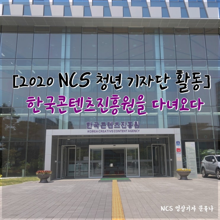 [2020 NCS 청년 기자단 활동] 한국콘텐츠진흥원을 다녀오다 : 네이버 블로그
