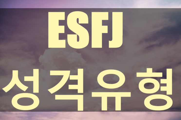 ESFJ 성격유형 특징 연애 진로에 대한 모든것 : 네이버 블로그