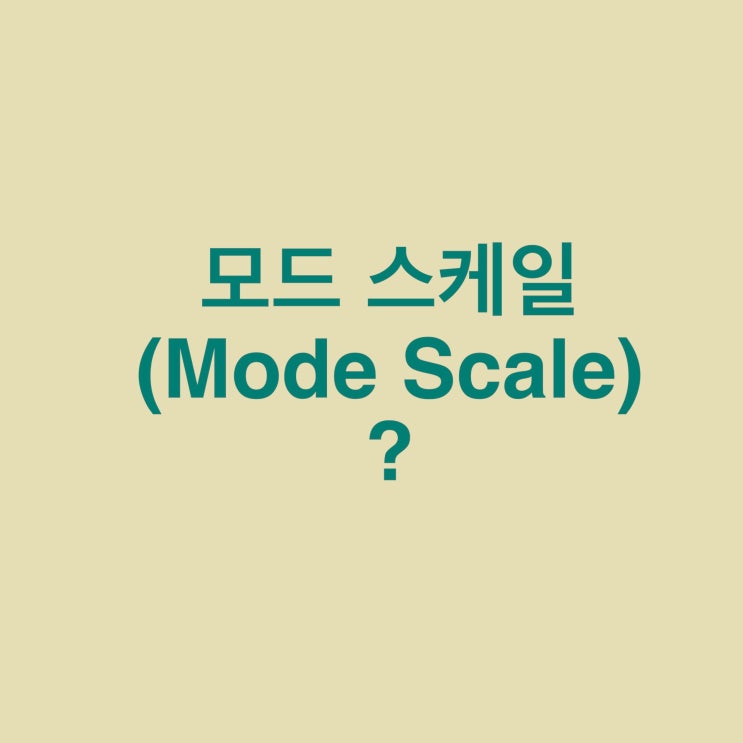 Mode Scale (모드스케일) 전반적인 설명. 개념 및 이름. : 네이버 블로그