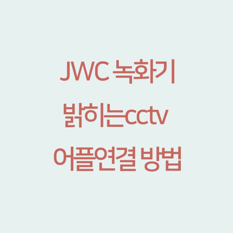 JWC 녹화기 밝히는cctv 어플연결 방법 : 네이버 블로그