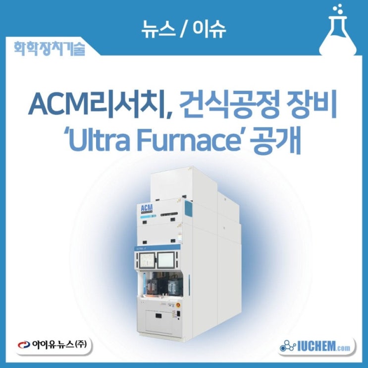 [월간화학장치기술] ACM리서치, 건식 공정장비 ‘Ultra Furnace(울트라 퍼니스)’ 공개_건식 공정시장 진출 : 네이버 블로그