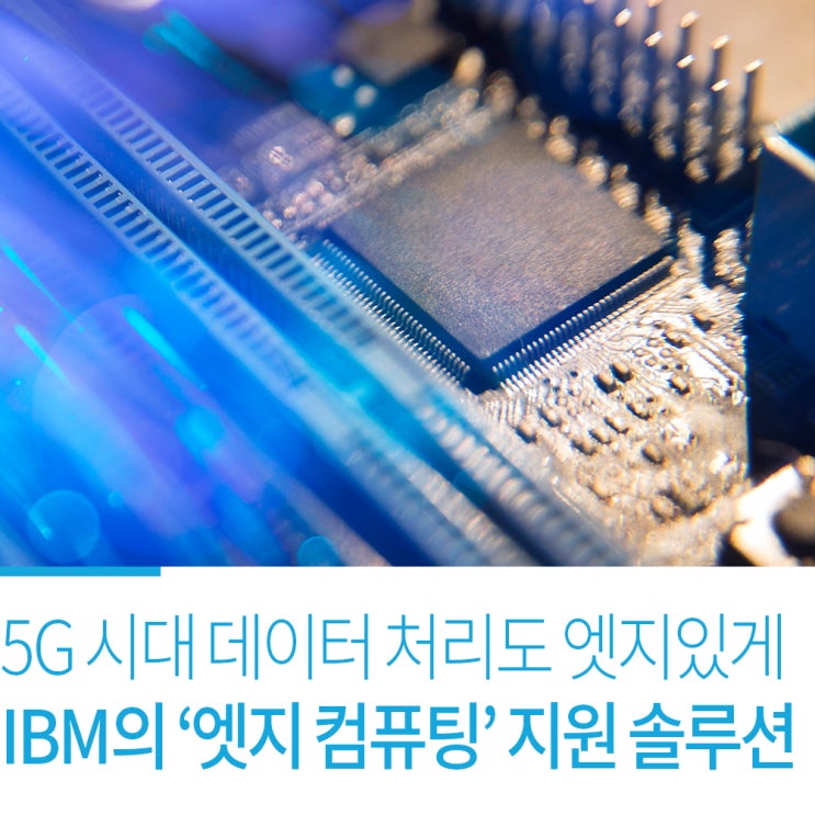5G 시대에는 데이터 처리도 더 엣지있게, IBM의 ‘엣지 컴퓨팅’ 지원 솔루션 : 네이버 블로그