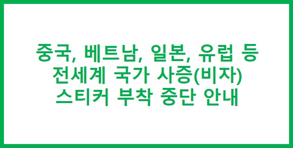 중국 베트남 일본 유럽 등 전세계 국가 사증비자스티커 부착 중단 안내 네이버 블로그