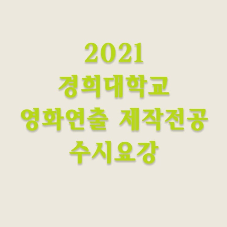 2021학년도 경희대학교 연극 영화학과영화 연출 및 제작전공 네오르네상스 전형 수시모집요강 영화과 학생부 종합 전형 실기