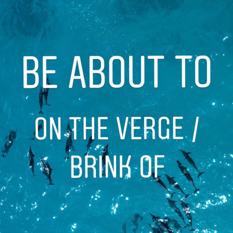 Be about to 뜻 과 활용 feat, be on the verge / brink of : 네이버 블로그