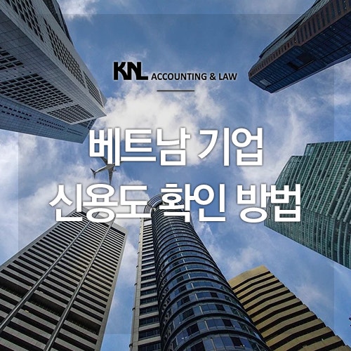 베트남 기업 신용도 확인 방법 베트남기업 기업신용도 법률 변호사 회계 회계사 법인설립 부동산 투자 진출상담 Knl 네이버 블로그