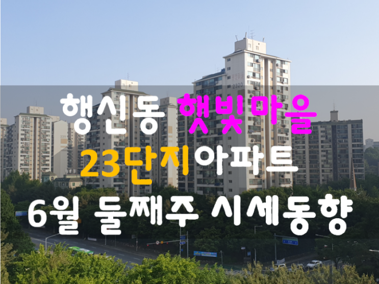 햇빛마을23단지 6월2주 부동산시세매매전세월세 주간동향 창릉신도시인접 서울근교 일산초입에 위치한 저렴한아파트 고양선