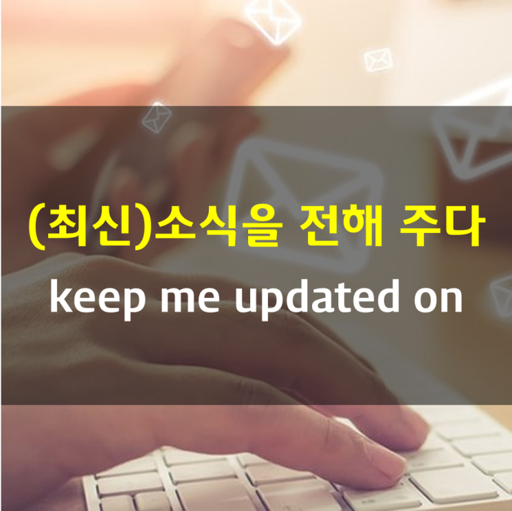 Keep me updated on: ~에 대한 소식을 전해주다 (일상영어회화) : 네이버 블로그
