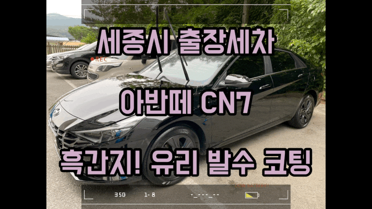 세종시출장세차 / 아반떼 CN7 / 흑간지 포스 제대로! 유리 발수 코팅까지! : 네이버 블로그