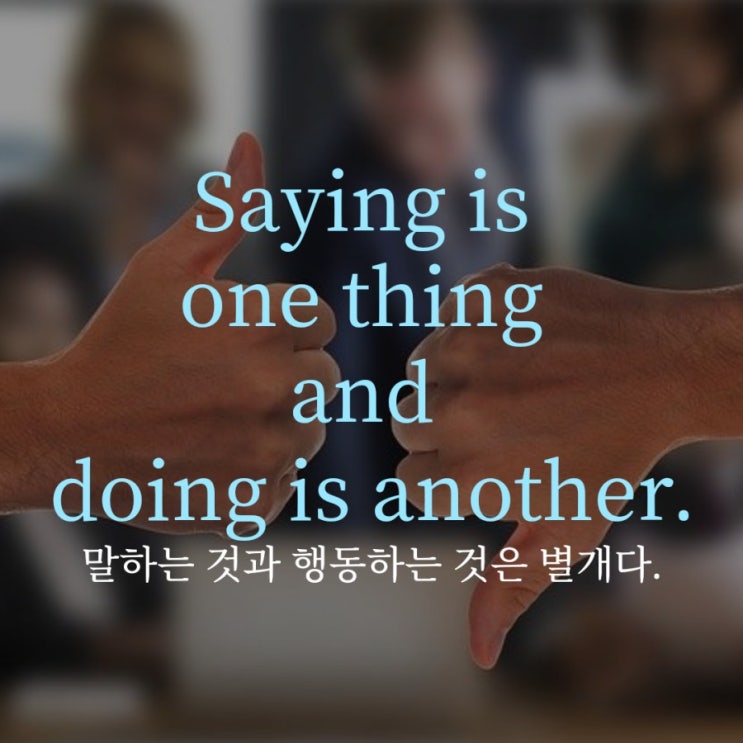 Saying is one thing and doing is another. : 네이버 블로그